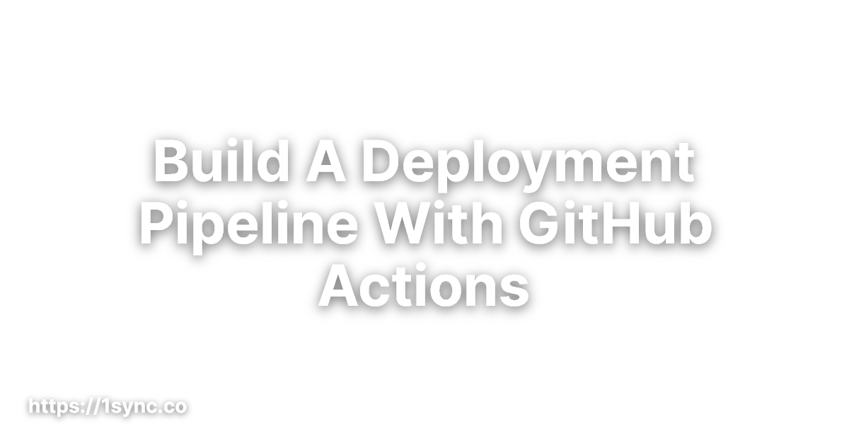 Build A Deployment Pipeline With GitHub Actions